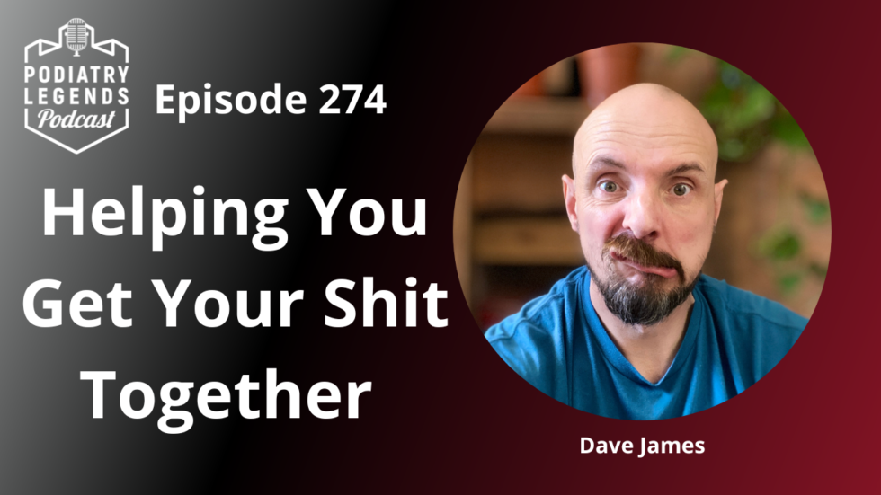 274 - Dave James Helping You Get Your Shit Together PART 1 - Podiatry ...